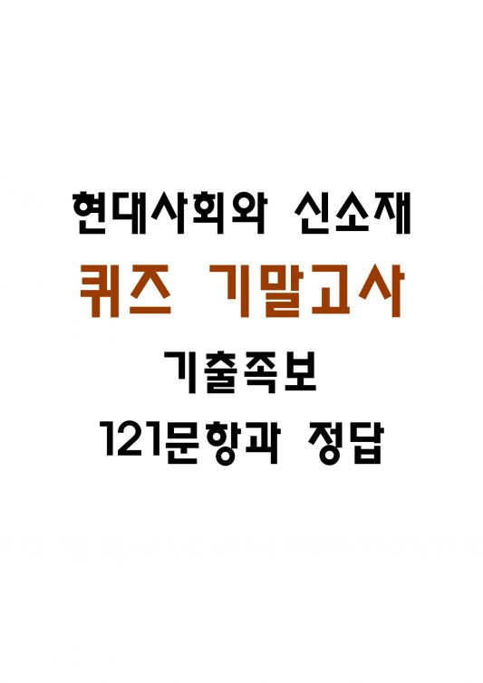 현대사회와 신소재 퀴즈 기말고사 기출문제 족보 121문항 (최근4년간 현대사회와 신소재 퀴즈 기말 반복기출된 기출족보 및 정답)