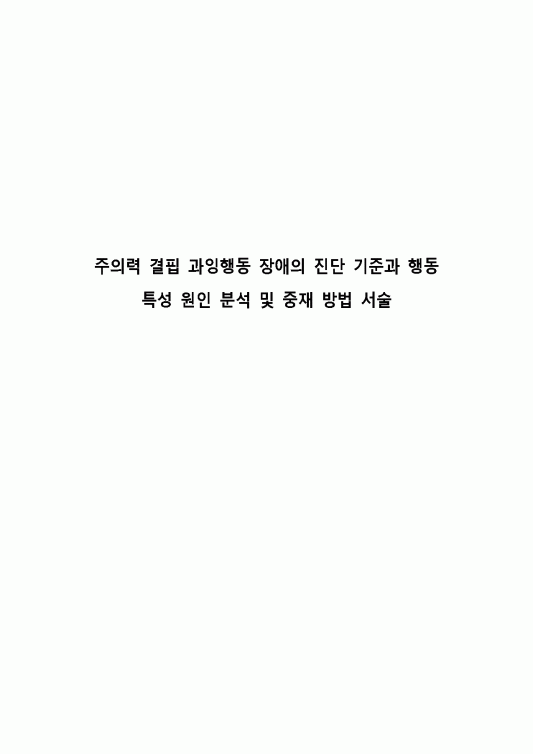 주의력 결핍 과잉행동 장애의 진단 기준과 행동 특성 원인 분석 및 중재 방법 서술