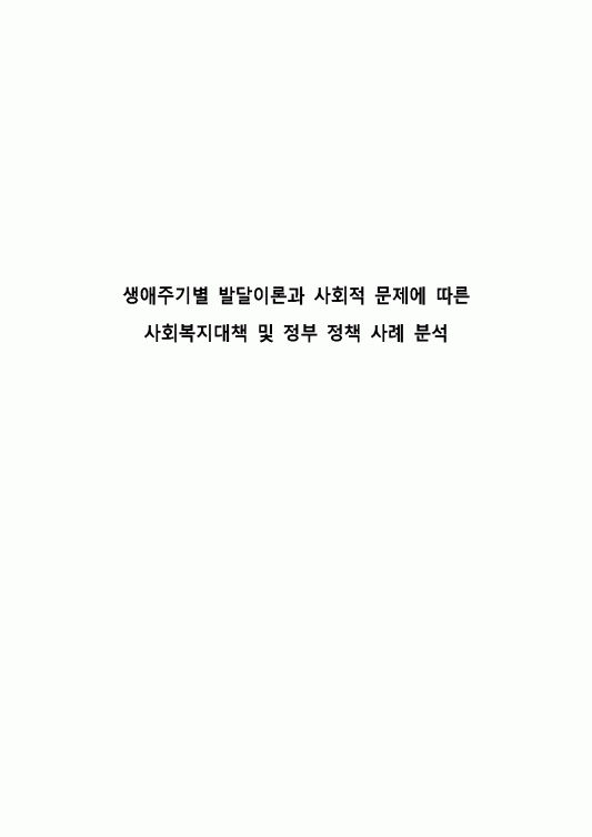 생애주기별 발달이론과 사회적 문제에 따른 사회복지대책 및 정부 정책 사례 분석