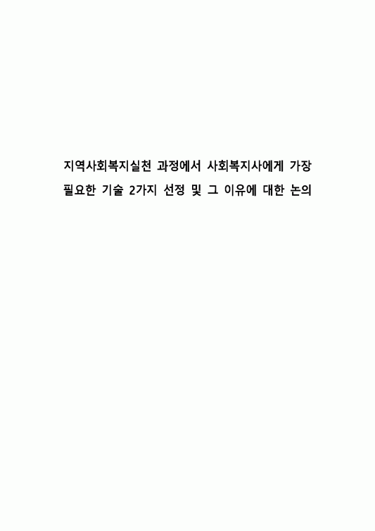 지역사회복지실천 과정에서 사회복지사에게 가장 필요한 기술 2가지 선정 및 그 이유에 대한 논의