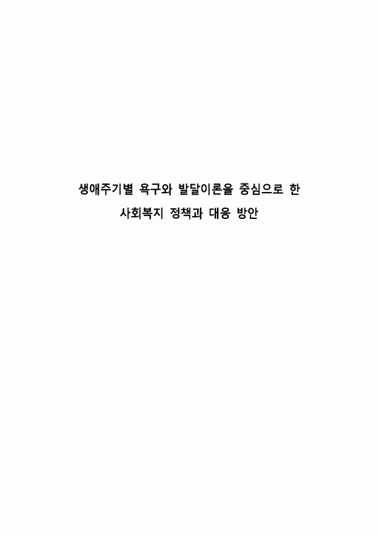 생애주기별 욕구와 발달이론을 중심으로 한 사회복지 정책과 대응 방안