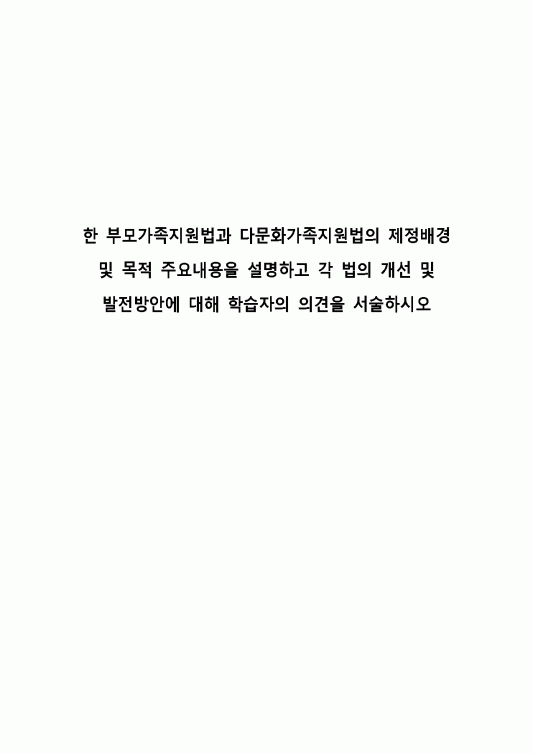한 부모가족지원법과 다문화가족지원법의 제정배경 및 목적 주요내용을 설명하고 각 법의 개선 및 발전방안에 대해 학습자의 의견을 서술하시오