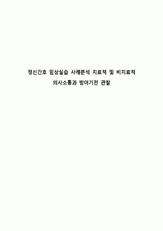 정신간호 임상실습 사례분석 치료적 및 비치료적 의사소통과 방어기전 관찰