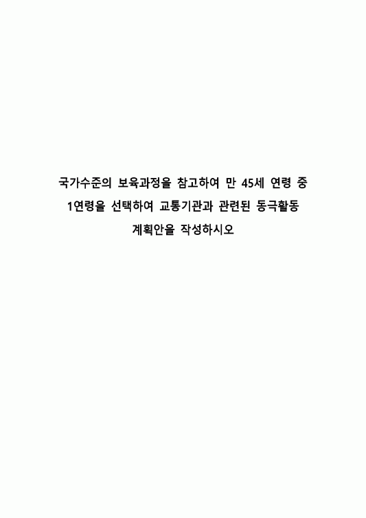국가수준의 보육과정을 참고하여 만 45세 연령 중 1연령을 선택하여 교통기관과 관련된 동극활동 계획안을 작성하시오