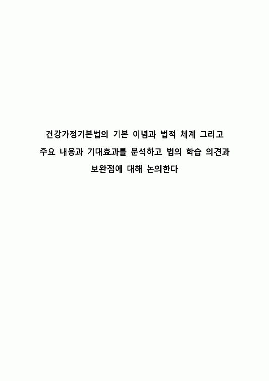 건강가정기본법의 기본 이념과 법적 체계 그리고 주요 내용과 기대효과를 분석하고 법의 학습 의견과 보완점에 대해 논의한다