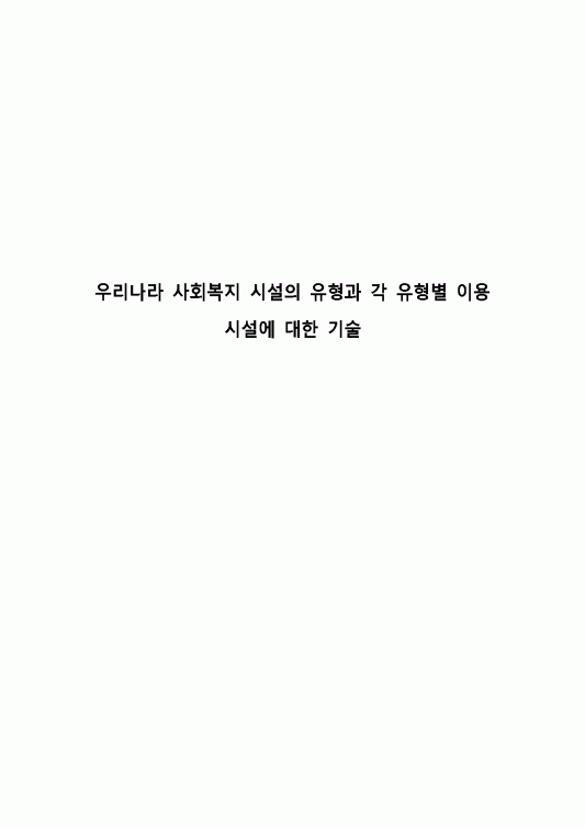 우리나라 사회복지 시설의 유형과 각 유형별 이용 시설에 대한 기술