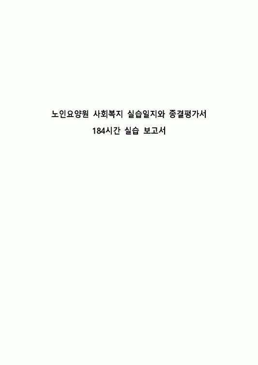 노인요양원 사회복지 실습일지와 종결평가서 184시간 실습 보고서
