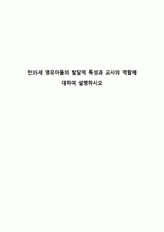 만35세 영유아들의 발달적 특성과 교사의 역할에 대하여 설명하시오