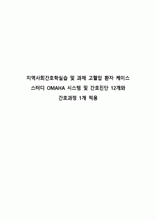 지역사회간호학실습 및 과제 고혈압 환자 케이스 스터디 OMAHA 시스템 및 간호진단 12개와 간호과정 1개 적용