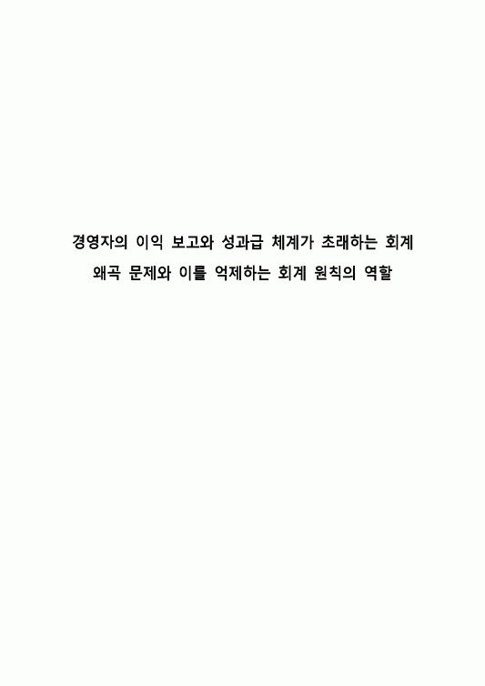 경영자의 이익 보고와 성과급 체계가 초래하는 회계 왜곡 문제와 이를 억제하는 회계 원칙의 역할