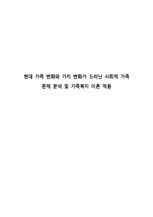 현대 가족 변화와 가치 변화가 드러난 사회적 가족 문제 분석 및 가족복지 이론 적용