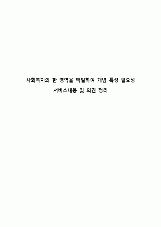 사회복지의 한 영역을 택일하여 개념 특성 필요성 서비스내용 및 의견 정리