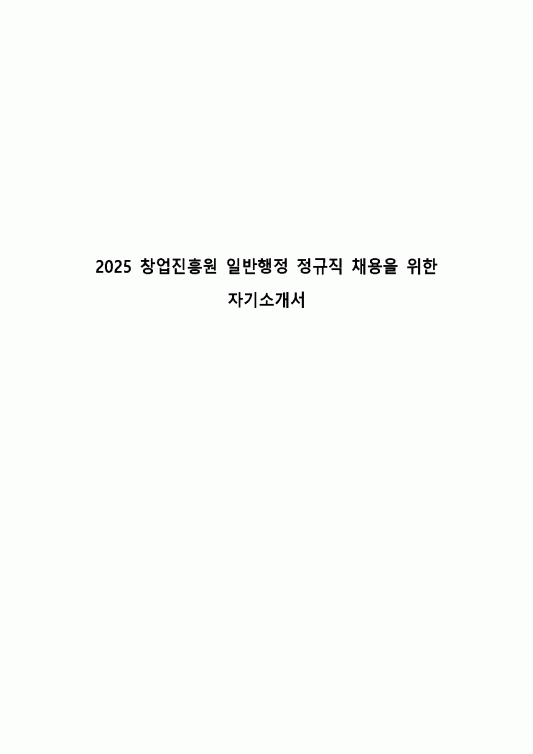 2025 창업진흥원 일반행정 정규직 채용을 위한 자기소개서