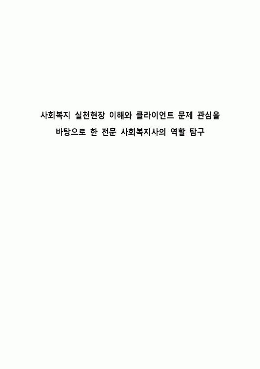 사회복지 실천현장 이해와 클라이언트 문제 관심을 바탕으로 한 전문 사회복지사의 역할 탐구