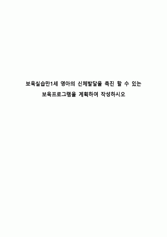 보육실습만1세 영아의 신체발달을 촉진 할 수 있는 보육프로그램을 계획하여 작성하시오