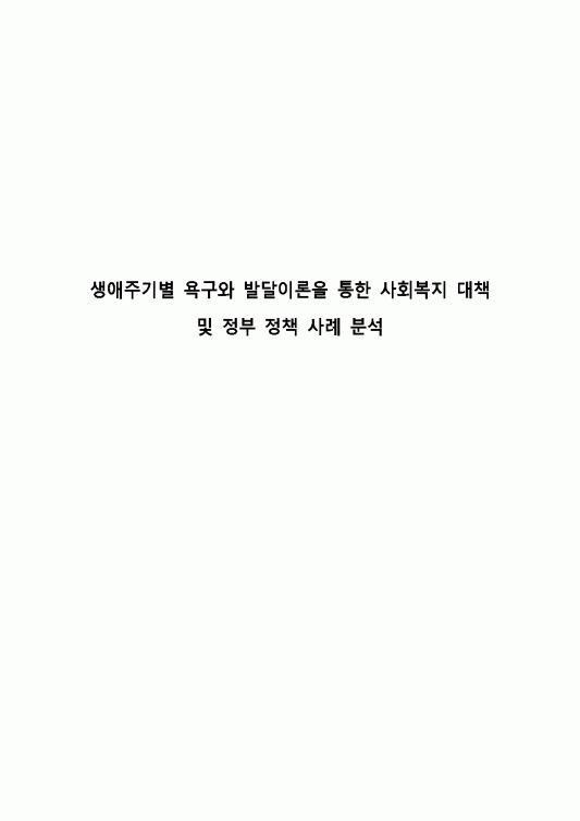 생애주기별 욕구와 발달이론을 통한 사회복지 대책 및 정부 정책 사례 분석