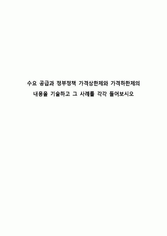 수요 공급과 정부정책 가격상한제와 가격하한제의 내용을 기술하고 그 사례를 각각 들어보시오