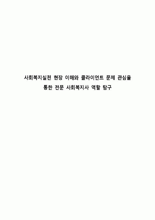 사회복지실천 현장 이해와 클라이언트 문제 관심을 통한 전문 사회복지사 역할 탐구