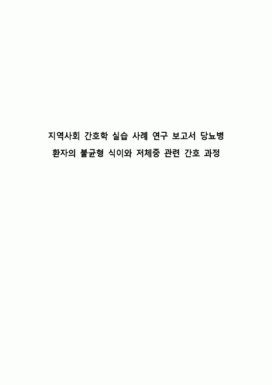 지역사회 간호학 실습 사례 연구 보고서 당뇨병 환자의 불균형 식이와 저체중 관련 간호 과정