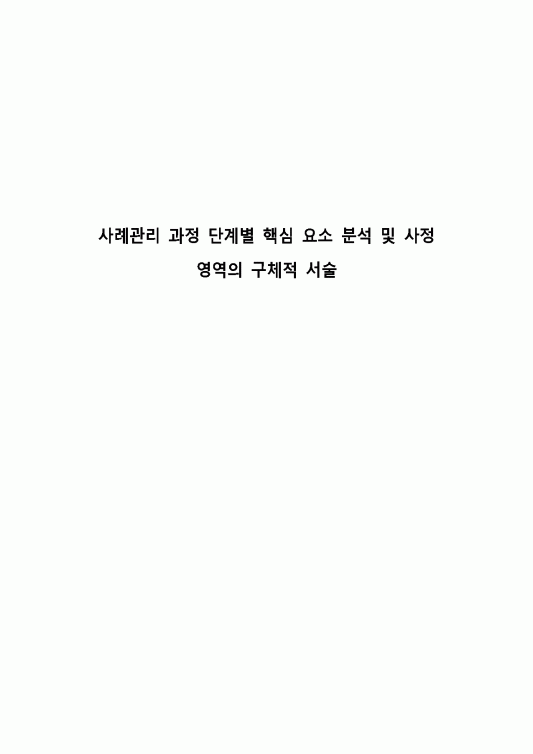 사례관리 과정 단계별 핵심 요소 분석 및 사정 영역의 구체적 서술