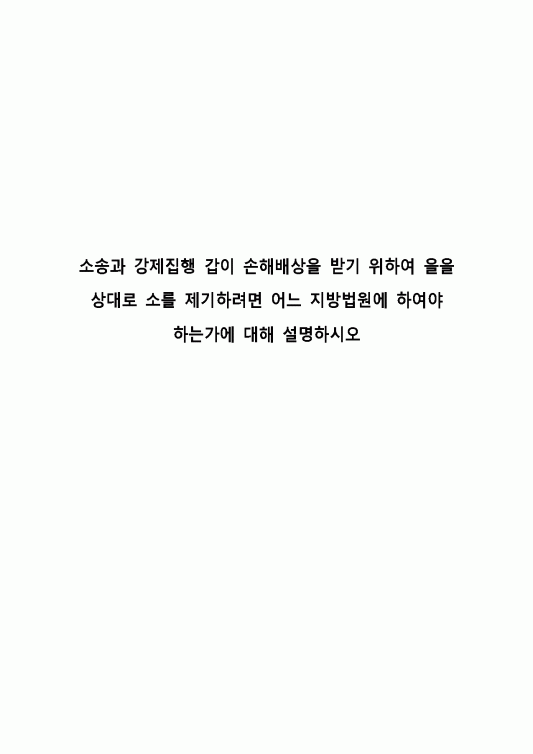 소송과 강제집행 갑이 손해배상을 받기 위하여 을을 상대로 소를 제기하려면 어느 지방법원에 하여야 하는가에 대해 설명하시오
