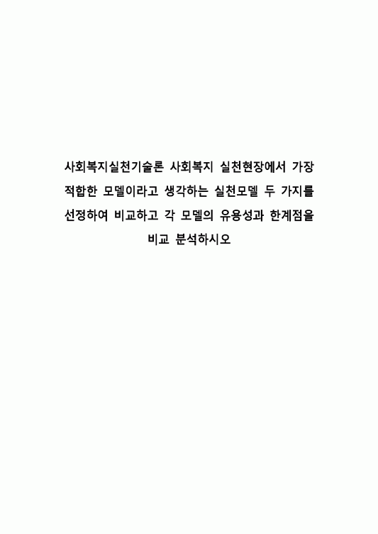 사회복지실천기술론 사회복지 실천현장에서 가장 적합한 모델이라고 생각하는 실천모델 두 가지를 선정하여 비교하고 각 모델의 유용성과 한계점을 비교 분석하시오