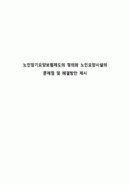노인장기요양보험제도의 정의와 노인요양시설의 문제점 및 해결방안 제시