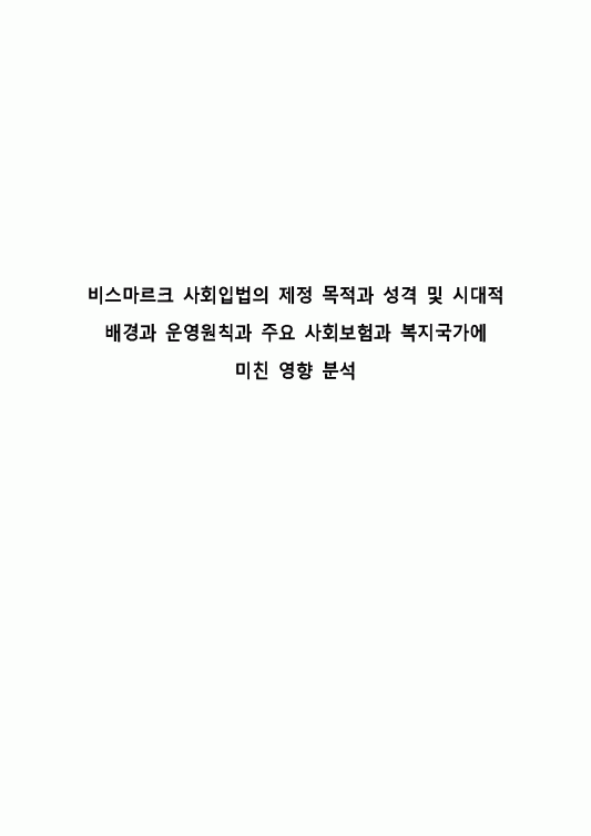 비스마르크 사회입법의 제정 목적과 성격 및 시대적 배경과 운영원칙과 주요 사회보험과 복지국가에 미친 영향 분석