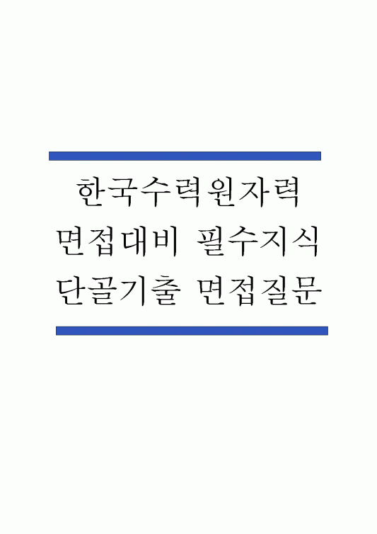 [한국수력원자력 면접준비자료] 한국수력원자력 면접대비 필수지식 정리 및 단골기출 면접질문과 답변정리