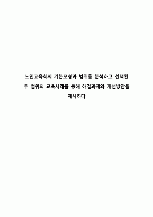 노인교육학의 기본모형과 범위를 분석하고 선택된 두 범위의 교육사례를 통해 해결과제와 개선방안을 제시하다