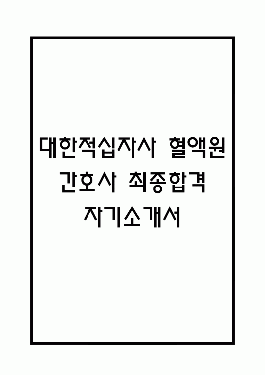 대한적십자사 혈액원 간호사 자기소개서 - 혈액원 간호사 최종합!격 자소서 (혈액원 간호사 자기소개서 BEST 예문)