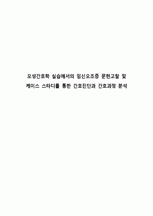 모성간호학 실습에서의 임신오조증 문헌고찰 및 케이스 스타디를 통한 간호진단과 간호과정 분석