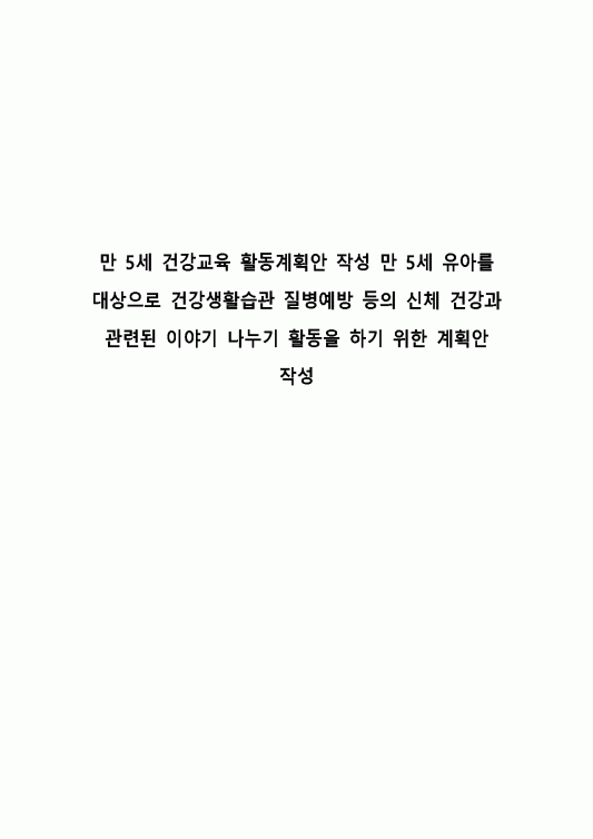 만 5세 건강교육 활동계획안 작성 만 5세 유아를 대상으로 건강생활습관 질병예방 등의 신체 건강과 관련된 이야기 나누기 활동을 하기 위한 계획안 작성