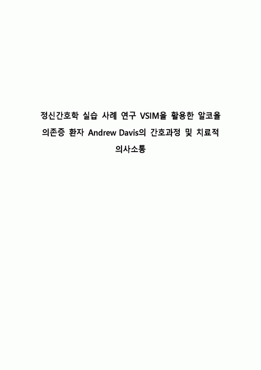 정신간호학 실습 사례 연구 VSIM을 활용한 알코올 의존증 환자 Andrew Davis의 간호과정 및 치료적 의사소통