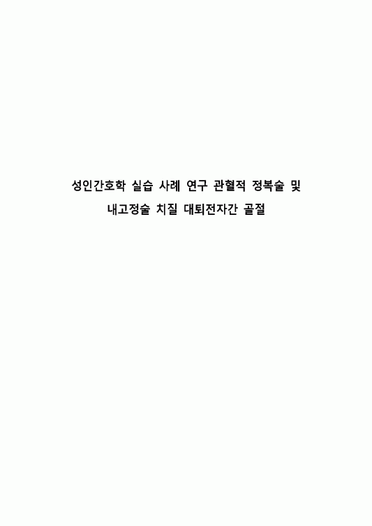 성인간호학 실습 사례 연구 관혈적 정복술 및 내고정술 치질 대퇴전자간 골절