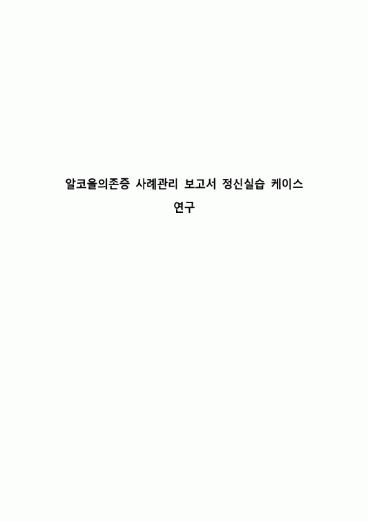 알코올의존증 사례관리 보고서 정신실습 케이스 연구