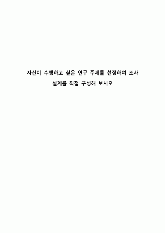 자신이 수행하고 싶은 연구 주제를 선정하여 조사 설계를 직접 구성해 보시오