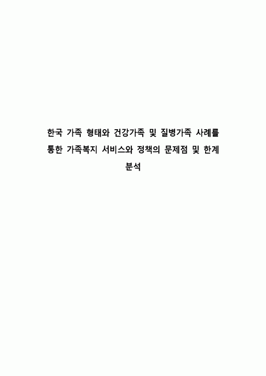 한국 가족 형태와 건강가족 및 질병가족 사례를 통한 가족복지 서비스와 정책의 문제점 및 한계 분석