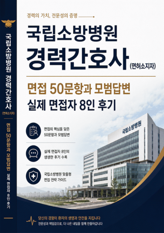 국립소방병원 경력간호사 실제면접 후기자료] 국립소방병원 경력간호사(면허소지자) 채용 면접 완벽대비 자료집 (국립소방병원 경력간호사 채용 면접 기출 및 모범 답변 50선)