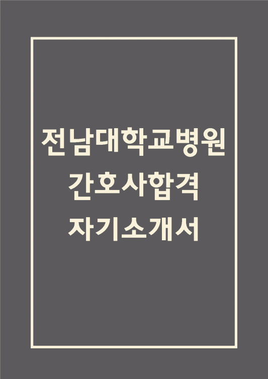[전남대학교병원 간호사 자기소개서] 전남대학교병원 간호사 자소서 예문 (왜 전남대학교병원에 적합한 인재인지 강조한 자기소개서)