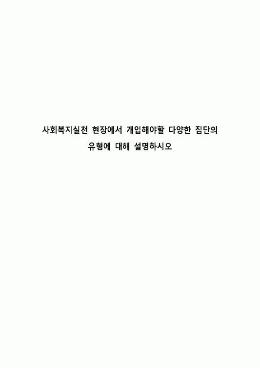 사회복지실천 현장에서 개입해야할 다양한 집단의 유형에 대해 설명하시오