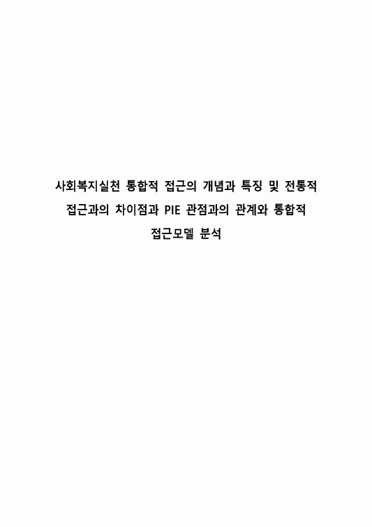 사회복지실천 통합적 접근의 개념과 특징 및 전통적 접근과의 차이점과 PIE 관점과의 관계와 통합적 접근모델 분석