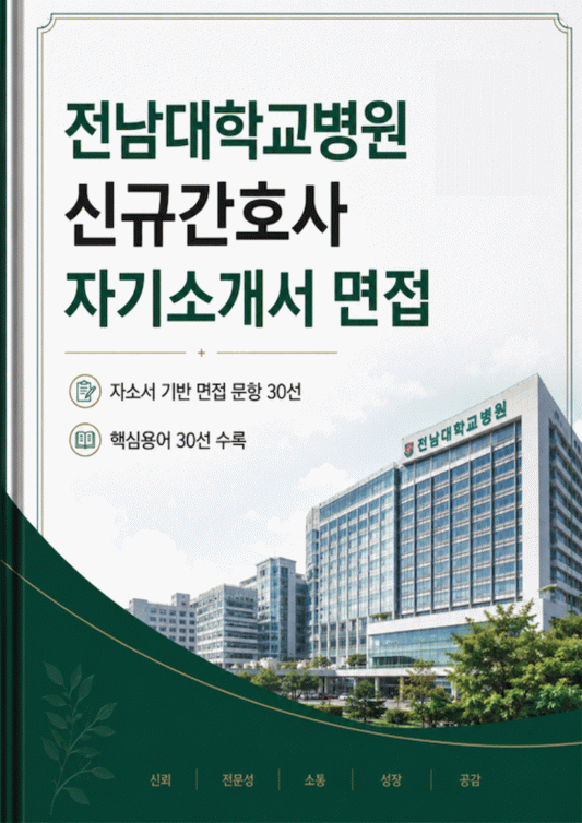 전남대학교병원 자소서 면접] 전남대학교병원 신규 간호사 채용 자기소개서 및 면접 자료 (자기소개서 기반 면접 30문항과 모범답변 및 핵심용어 30선>