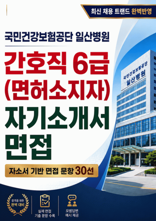 국민건강보험공단 일산병원 간호사(면허소지자) 채용 자기소개서 및 면접 자료] 국민건강보험공단 일산병원 간호사(면허소지자) 자소서 기반 면접 문항과 모범답변 30선 수록