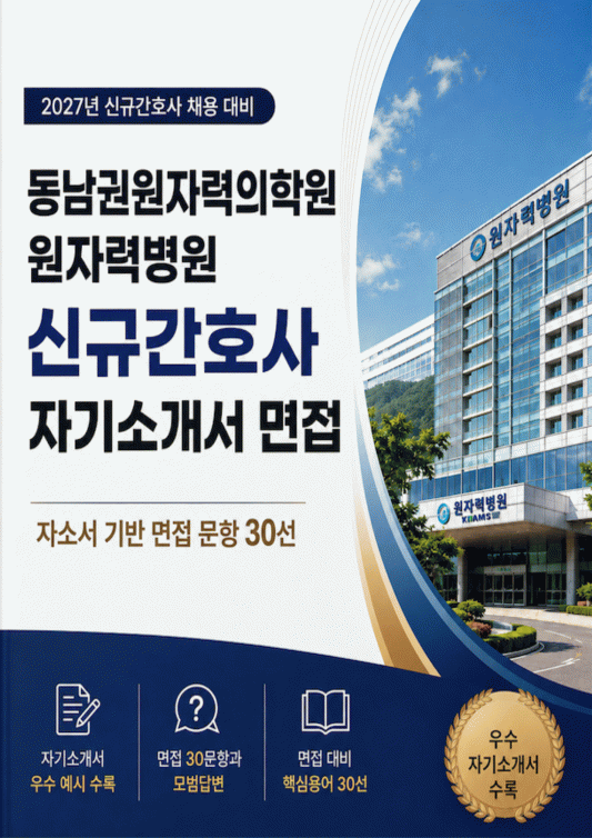 2027 동남권원자력의학원 원자력병원 간호사 자소서 면접] 동남권원자력의학원 원자력병원 자소서 기반 면접 30문항과 모범답변, 임상 현장 및 면접 대비 필수 핵심용어 30선
