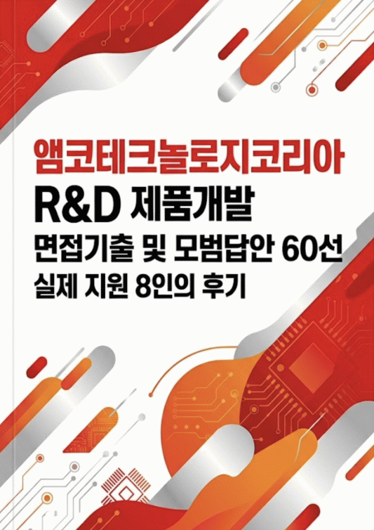 앰코테크놀로지코리아 R&D 제품개발 실제면접 후기자료] 앰코테크놀로지코리아 R&D 제품개발 실전 기출 및 예상 질문 60선 모범 답변 앰코테크놀로지코리아 R&D 제품개발 면접 지원 8인의 후기