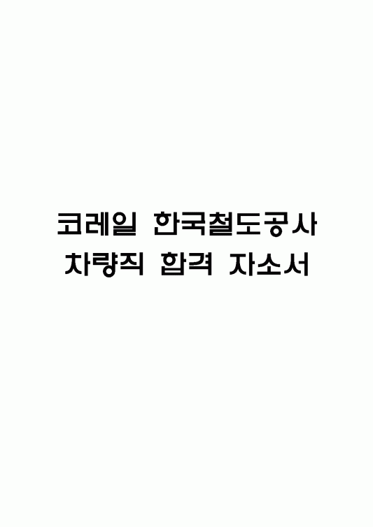한국철도공사 차량직 자기소개서 – 코레일 한국철도공사 차량 최종합!격 자소서 (한국철도공사 자기소개서 BEST 예문)