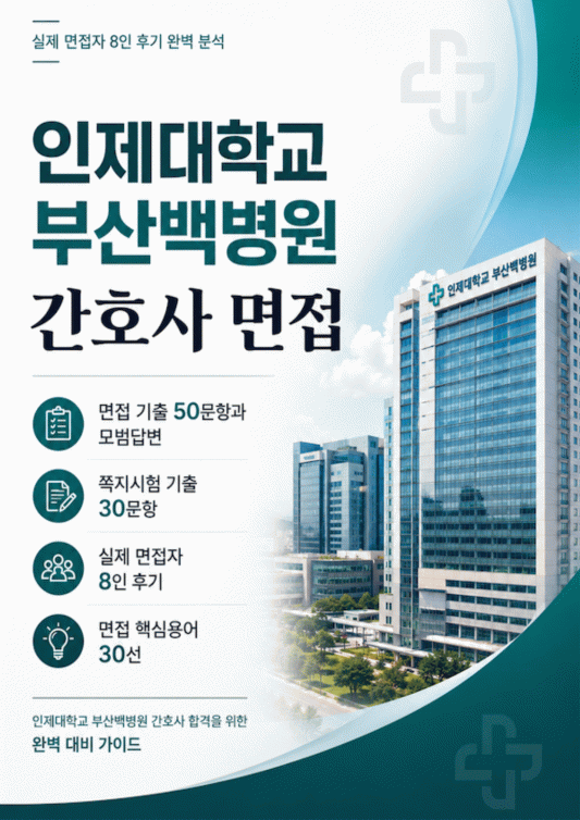 부산백병원 간호사 실제면접 후기자료집] 인제대학교 부산백병원 간호사 필기테스트(쪽지시험) 기출 / 부산백병원 간호사 면접 기출문항 50선 / 인제대학교 부산백병원 간호사 면접 지원 8인의 후기