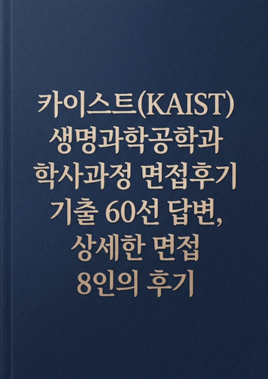 카이스트(KAIST) 생명과학공학과 학사 면접] 카이스트 생명과학공학과 학사과정 면접 지원자 8인 실제 후기 바탕 면접기출 60선과 모범답변