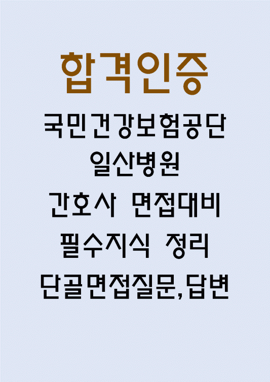 [국민건강보험공단 일산병원 간호사 면접준비자료,합!격인증] 국민건강보험공단 일산병원 간호사 면접대비 필수지식 정리 및 단골기출 면접질문과 답변정리